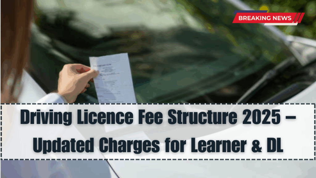 Driving Licence Fee Structure 2025 – Updated Charges for Learner & DL